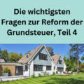 Die wichtigsten Fragen zur Reform der Grundsteuer, Teil 4
